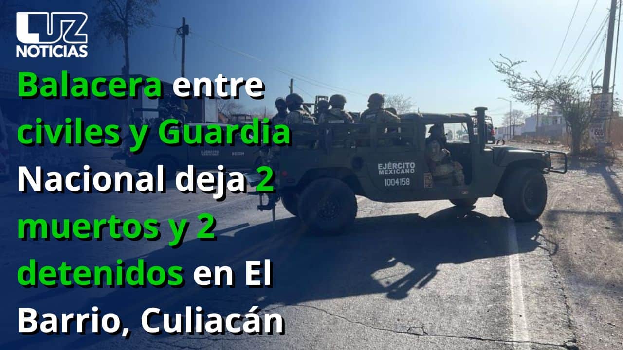 Balacera entre civiles y Guardia Nacional deja 2 muertos y 2 detenidos en El Barrio, Culiacán
