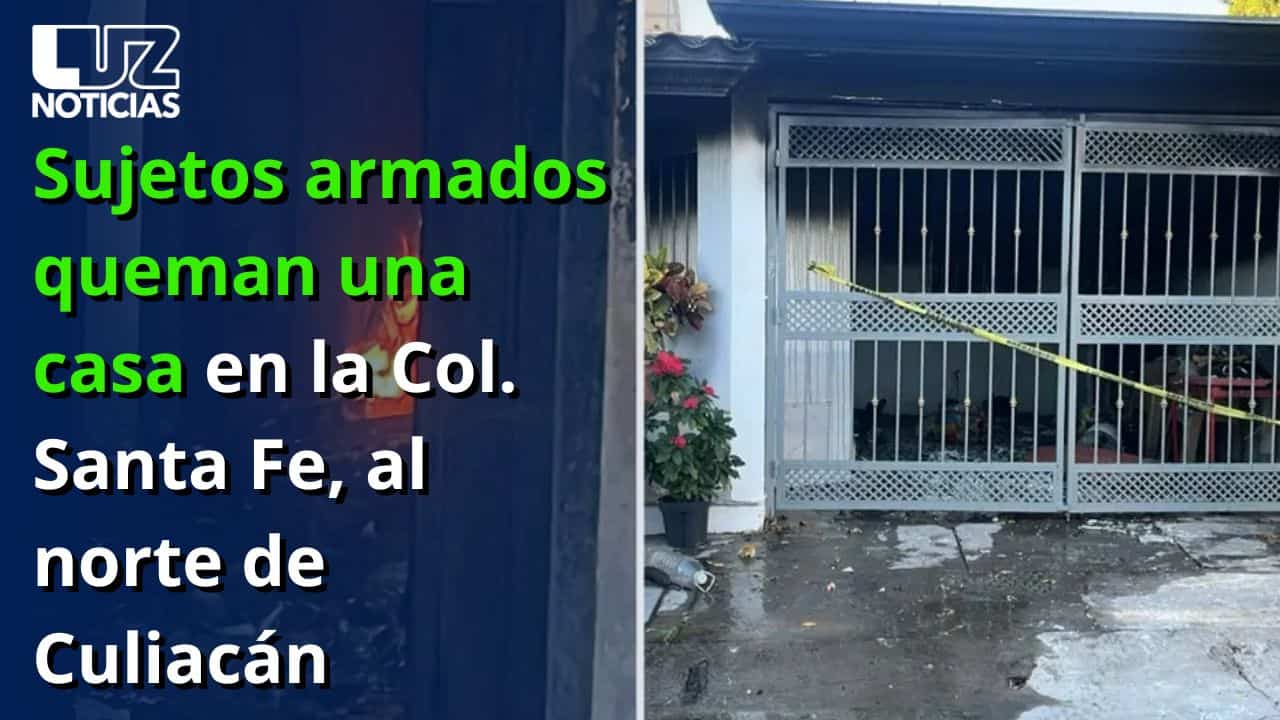 Sujetos armados queman una casa en la Col. Santa Fe, al norte de Culiacán